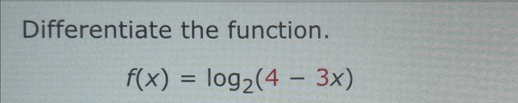 Solved Differentiate the function.f(x)=log2(4-3x) | Chegg.com