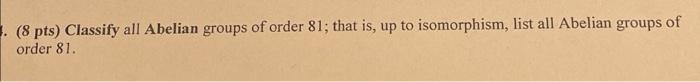 Solved (8 pts) Classify all Abelian groups of order 81; that | Chegg.com