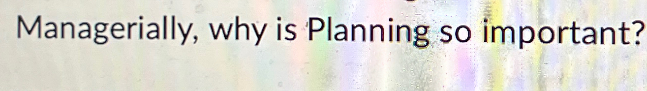 Solved Managerially, why is Planning so important? | Chegg.com