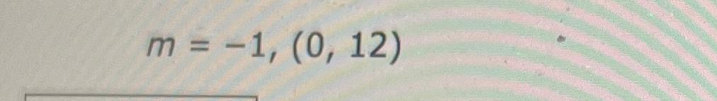 Solved Find slope intercept m=-1,(0,12) | Chegg.com