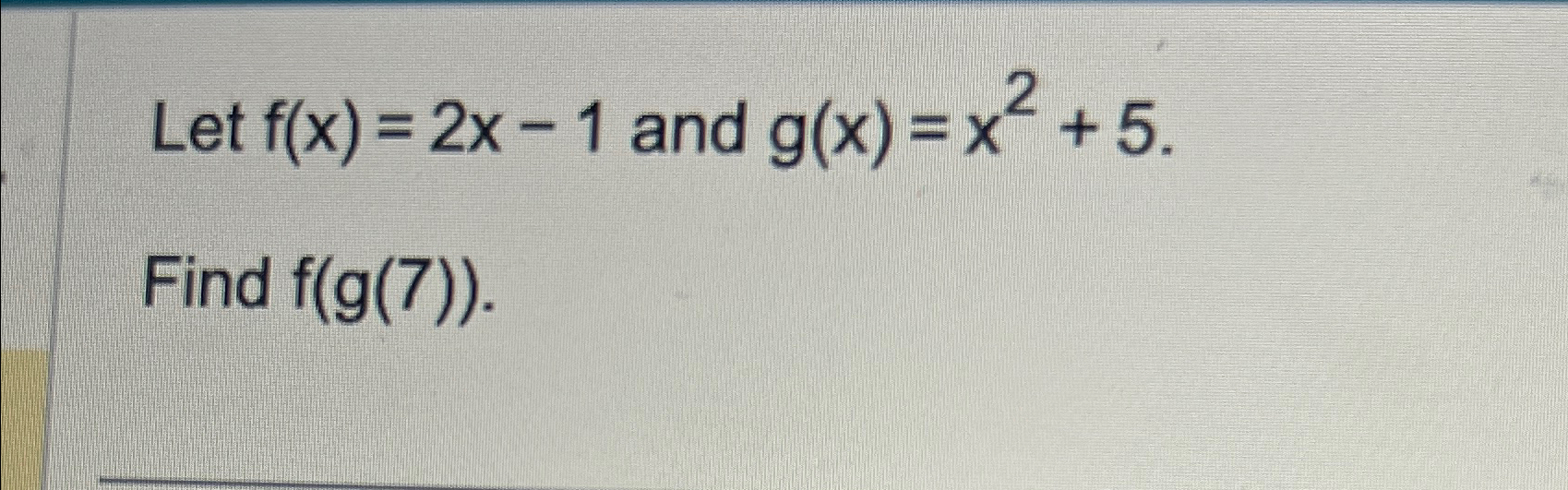 Solved Let f(x)=2x-1 ﻿and g(x)=x2+5Find f(g(7)). | Chegg.com