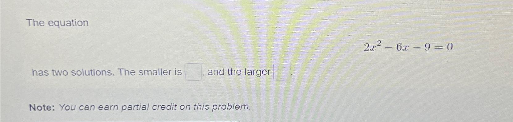 Solved The equation2x2-6x-9=0has two solutions. The smaller | Chegg.com