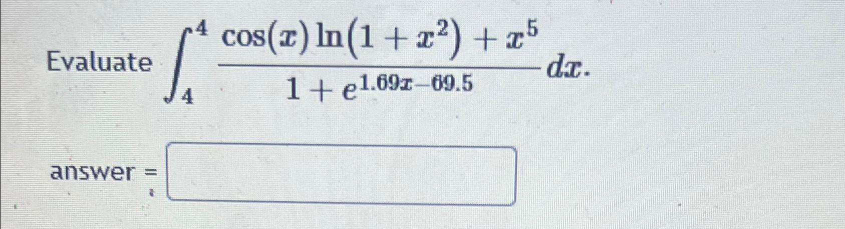Solved Evaluate ∫44cos(x)ln(1+x2)+x51+e1.69x-69.5dx ﻿answer | Chegg.com