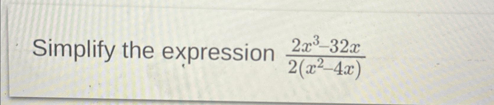 Solved Simplify the expression 2x3-32x2(x2-4x) | Chegg.com