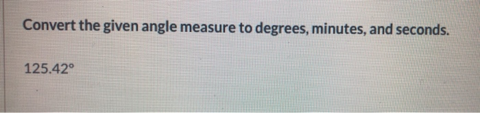 Solved Convert the given angle measure to degrees, minutes, | Chegg.com