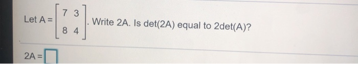 Solved Let A = . Write 2A. Is det(2A) equal to 2det(A)? 2A-N | Chegg.com