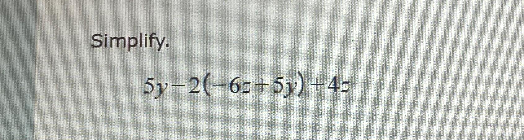 Solved Simplify.5y-2(-6z+5y)+4z | Chegg.com
