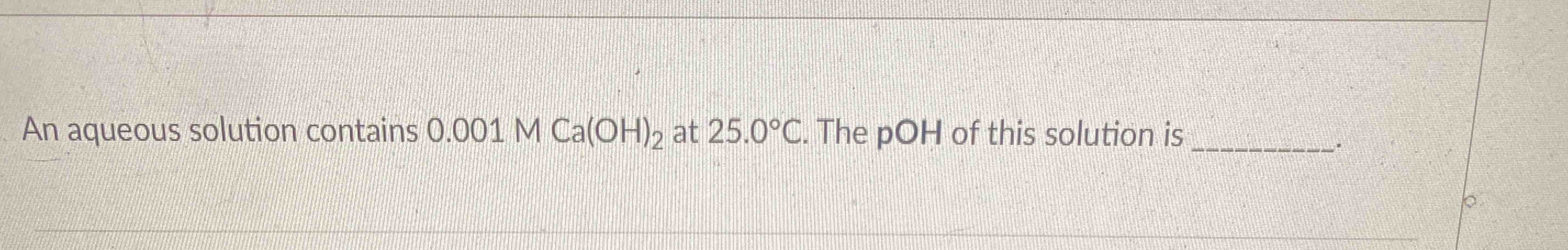 Solved An aqueous solution contains 0.001MCa(OH)2 ﻿at | Chegg.com
