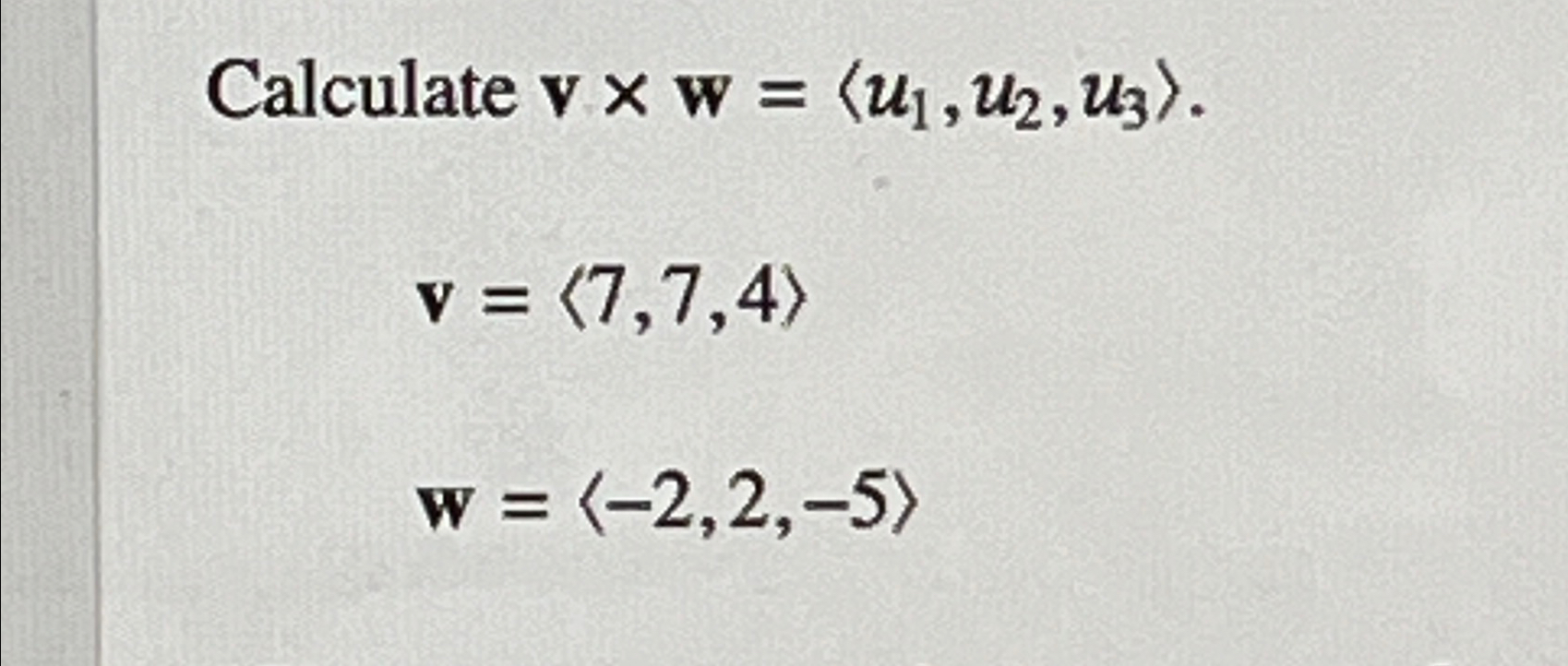 Solved Calculate v×w=(:u1,u2,u3:).v=(:7,7,4:)w=(:-2,2,-5:) | Chegg.com