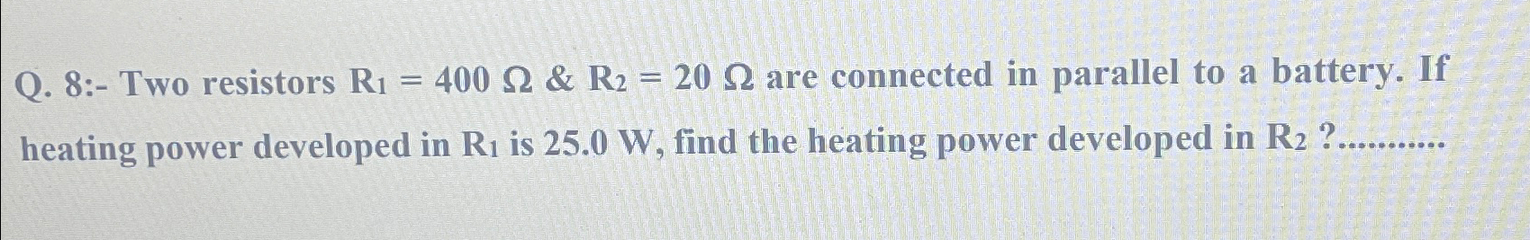 Solved Q. 8:- ﻿Two resistors R1=400Ω&R2=20Ω ﻿are connected | Chegg.com