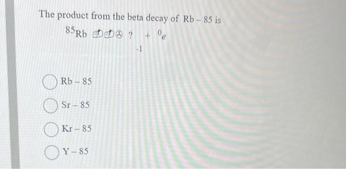Solved The product from the beta decay of Rb−85 is 85Rb (f) | Chegg.com