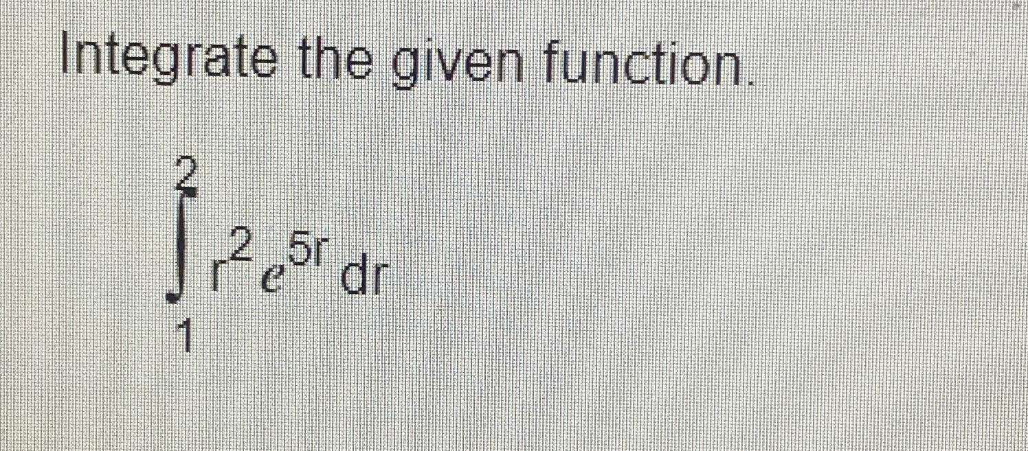 Solved Integrate the given function.∫12r2e5rdr | Chegg.com