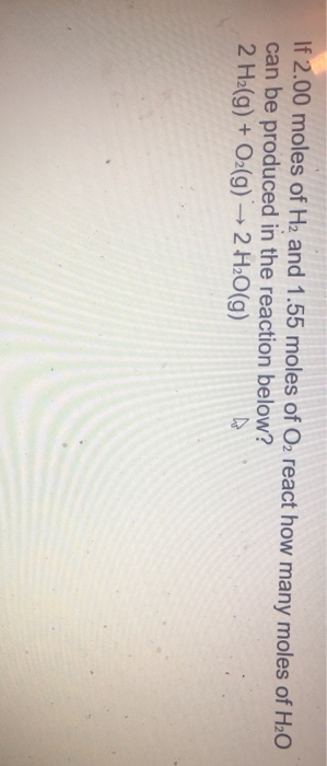 Solved If 2.00 moles of H2 and 1.55 moles of O2 react how | Chegg.com