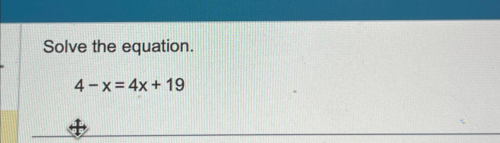 Solved Solve the equation.4-x=4x+19 | Chegg.com