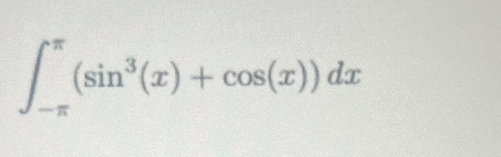 Solved ∫-ππ(sin3(x)+cos(x))dx | Chegg.com
