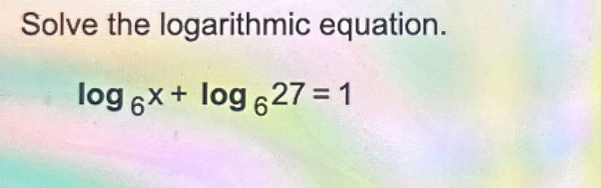 Solved Solve the logarithmic equation.log6x+log627=1 | Chegg.com