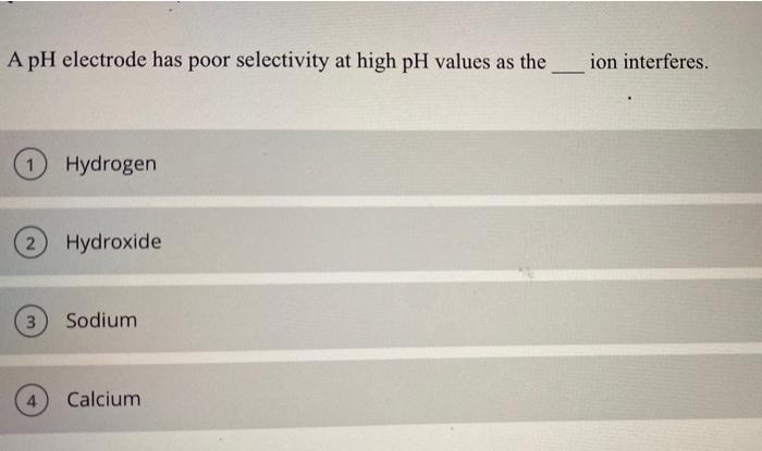 Solved A pH electrode has poor selectivity at high pH values | Chegg.com