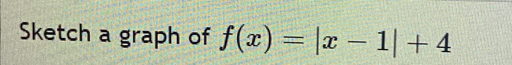 Solved Sketch a graph of f(x)=|x-1|+4 | Chegg.com