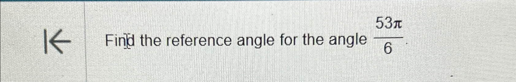 Solved Find the reference angle for the angle 53π6. | Chegg.com