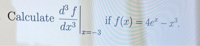 Solved Calculate dx3d3f∣∣x=−3 if f(x)=4ex−x3 | Chegg.com