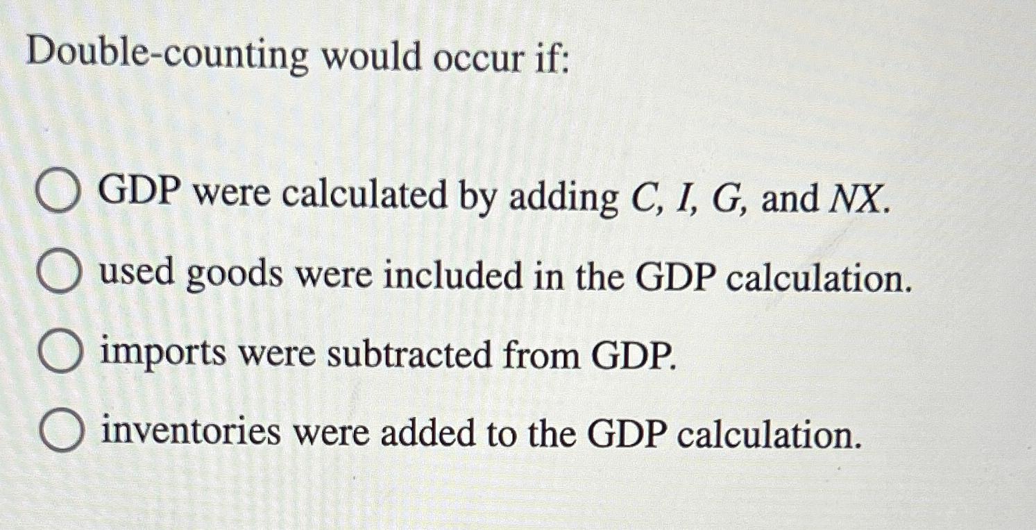 Solved Double-counting would occur if:GDP were calculated by | Chegg.com