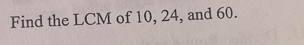 Solved Find the LCM of 10,24 , ﻿and 60 | Chegg.com