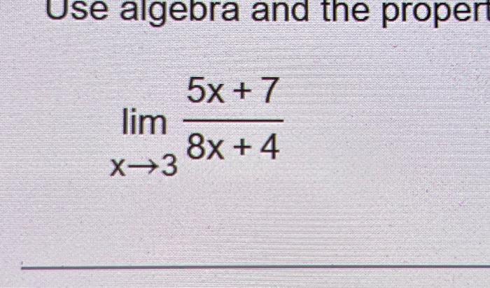 Solved Use algebra and the propert lim X-3 5x+7 8x + 4 | Chegg.com