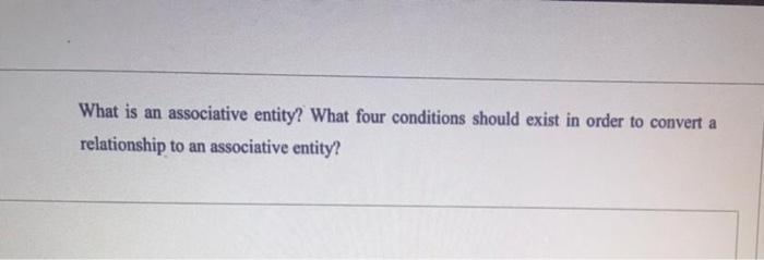 Solved What is an associative entity? What four conditions | Chegg.com