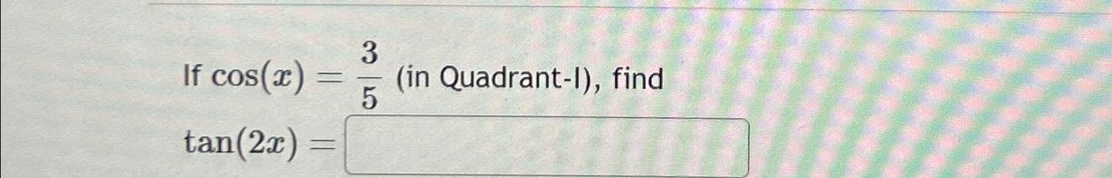 Solved If cos(x)=35 (in Quadrant-I), ﻿find tan(2x)= | Chegg.com