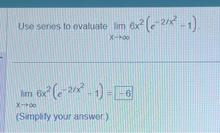 Solved Use series to evaluate limx→∞6x2(e−2/x2−1) x→∞ | Chegg.com