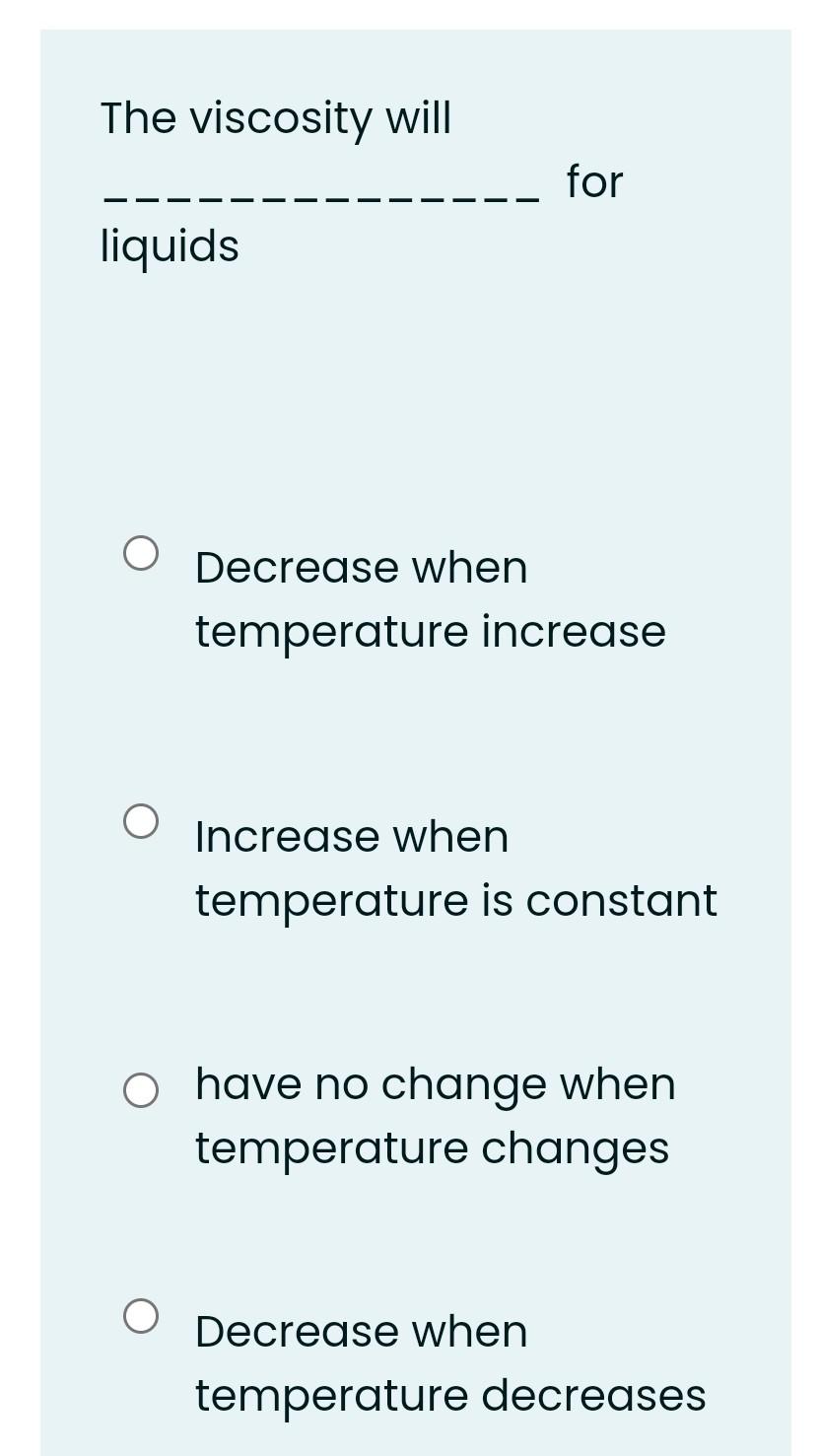 Solved The viscosity will for liquids Decrease when | Chegg.com