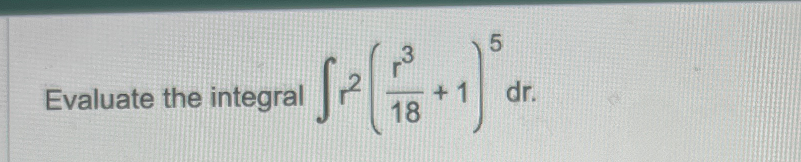 Solved Evaluate the integral ∫﻿﻿r2(r318+1)5dr | Chegg.com
