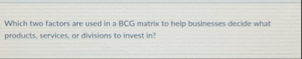Solved Which two factors are used in a BCG matrix to help | Chegg.com