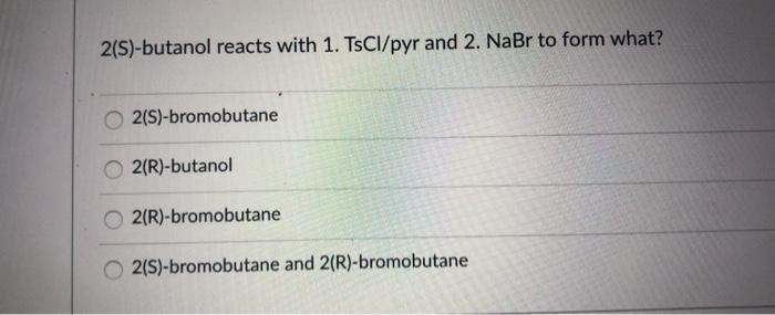 Solved 2(S)-butanol reacts with 1. TsCl/pyr and 2. NaBr to | Chegg.com