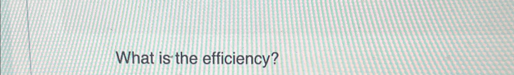 Solved What is the efficiency? | Chegg.com