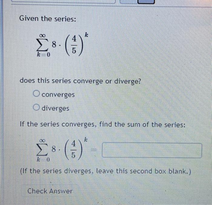 Solved Given the series: k 8 () k=0 does this series | Chegg.com