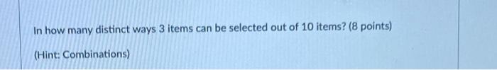 Solved In how many distinct ways 3 items can be selected out | Chegg.com