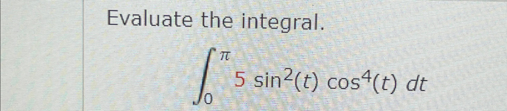 Solved Evaluate the integral.∫0π5sin2(t)cos4(t)dt | Chegg.com
