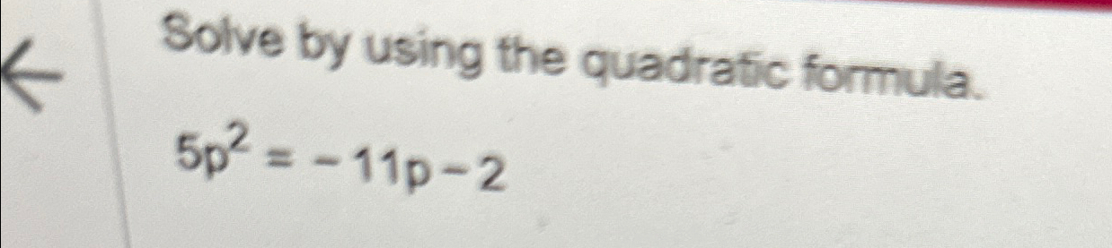 Solved Solve by using the quadratic formula.5p2=-11p-2 | Chegg.com