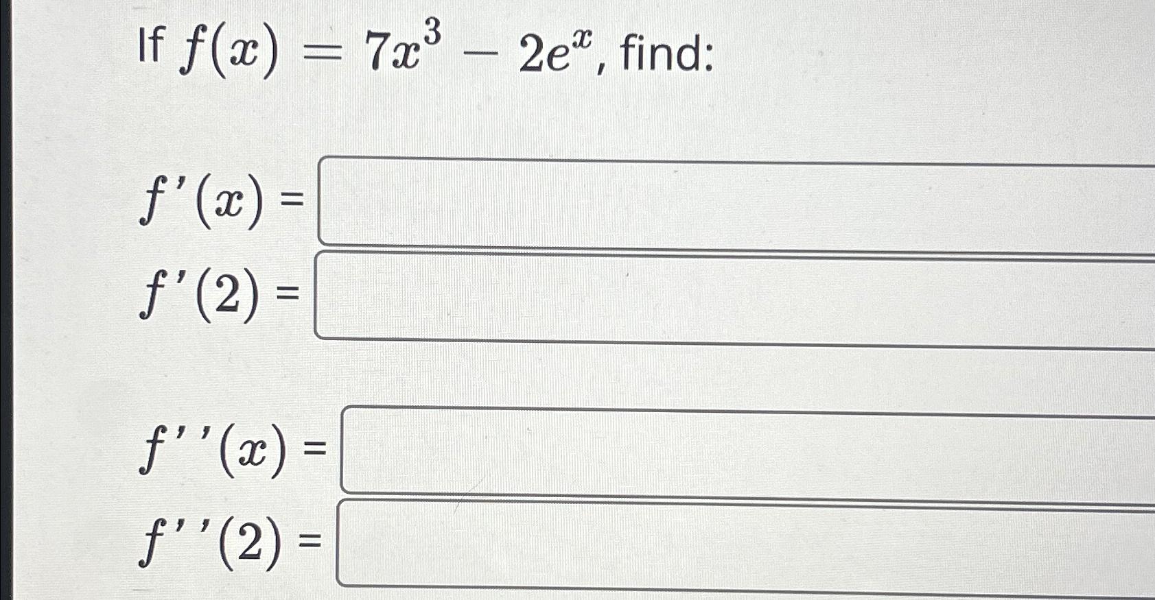 Solved If f(x)=7x3-2ex, ﻿find:f'(x)=f'(2)=f''(x)=f''(2)= | Chegg.com