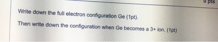 Solved pts Write down the full electron configuration Ge | Chegg.com