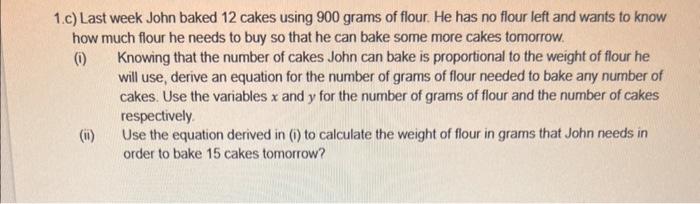 Solved 1.c) Last week John baked 12 cakes using 900 grams of | Chegg.com