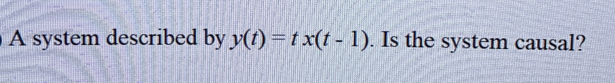 Solved A system described by y(t)=tx(t-1). ﻿Is the system | Chegg.com
