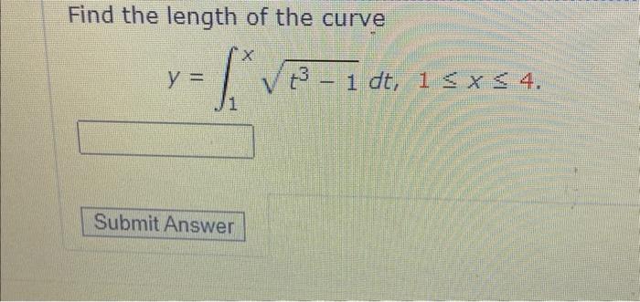 Solved Find the length of the curve y=∫1xt3−1dt,1≤x≤4 | Chegg.com