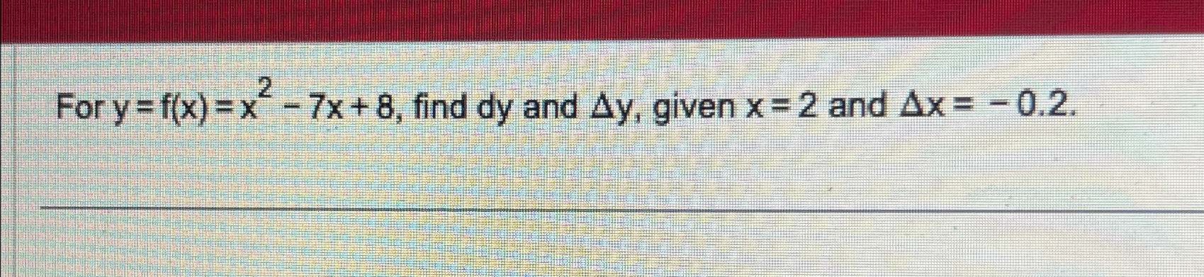Solved For y=f(x)=x2-7x+8, ﻿find dy ﻿and Δy, ﻿given x=2 ﻿and | Chegg.com