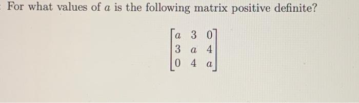 Solved For what values of a is the following matrix positive | Chegg.com