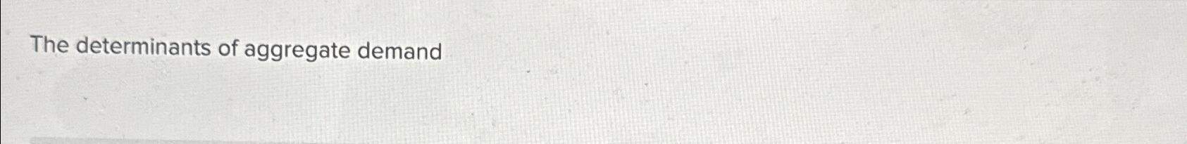 Solved The determinants of aggregate demand | Chegg.com