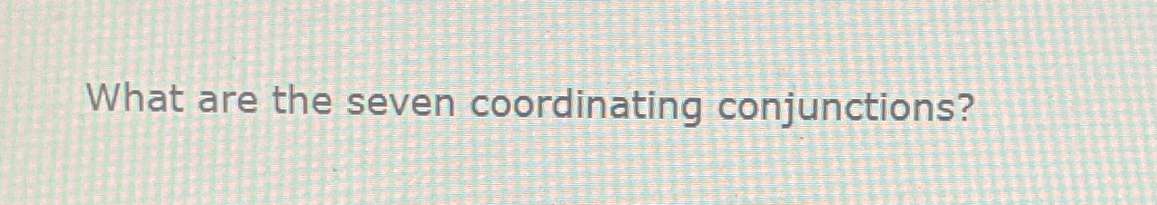Solved What are the seven coordinating conjunctions? | Chegg.com