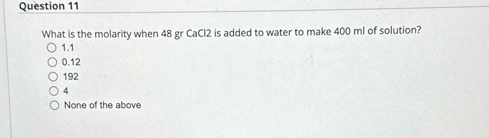 Solved Question 11What is the molarity when 48grCaCl2 ﻿is | Chegg.com