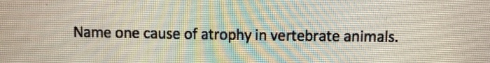 Solved Name one cause of atrophy in vertebrate animals. | Chegg.com